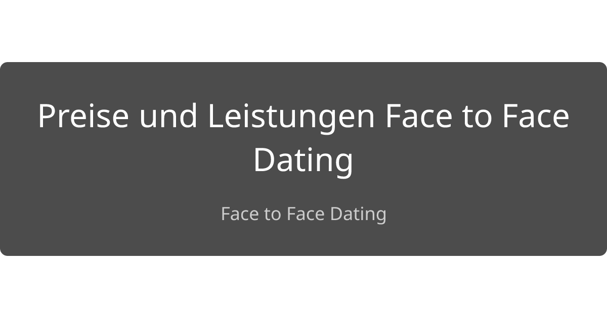 Preise und Leistungen Face to Face Dating